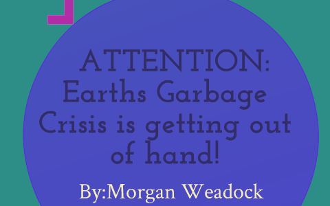 period 2, morgan weadock, earths garbage crisis by morgan weadock on Prezi