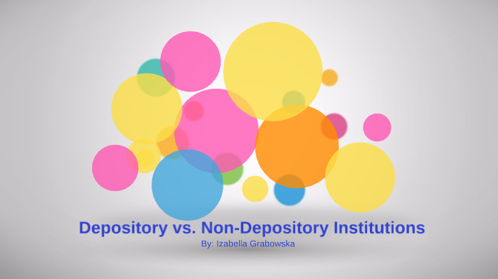 Depository vs. Non-Depository Institutions by Izabella Grabowska on Prezi