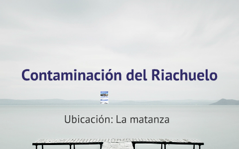 Contaminación del Riachuelo by lucio gagliano on Prezi