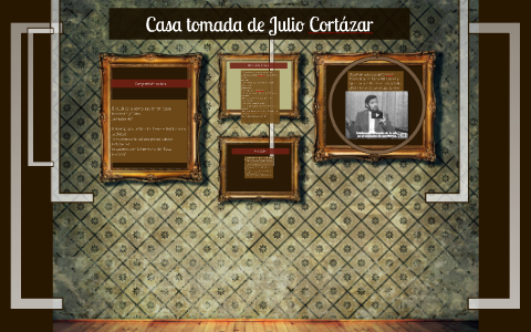 Casa tomada de Julio Cortázar by Elisabet Carina on Prezi