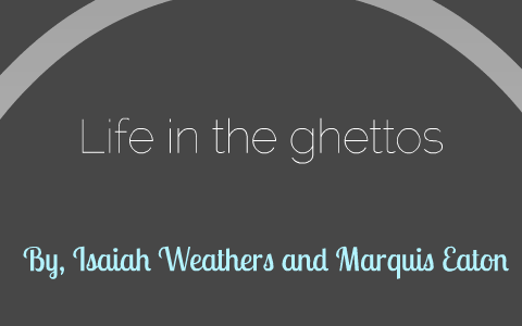 Life in the ghettos by Isaiah Weathers on Prezi