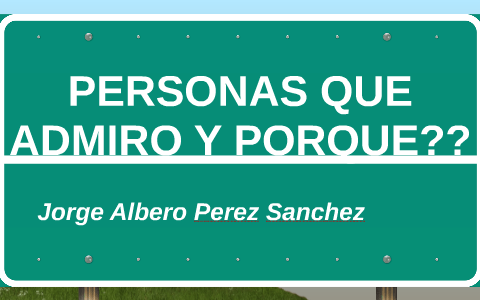 10. PERSONAS QUE ADMIRO Y PORQUE?? by jorge perez on Prezi