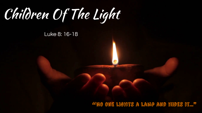 Luke 8: 16-18 Children Of The Light by Charles Lamprecht on Prezi