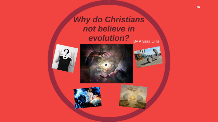 Why do Christians not believe in evolution? by Alyssa Ollis on Prezi