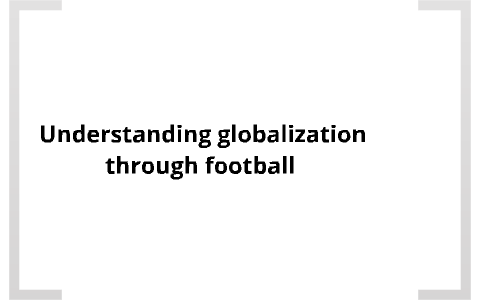 Understanding globalization through football by sergio lezama