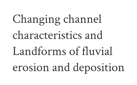 Changing channel characteristics and land forms of fluvial erosion and deposition by Alex ...
