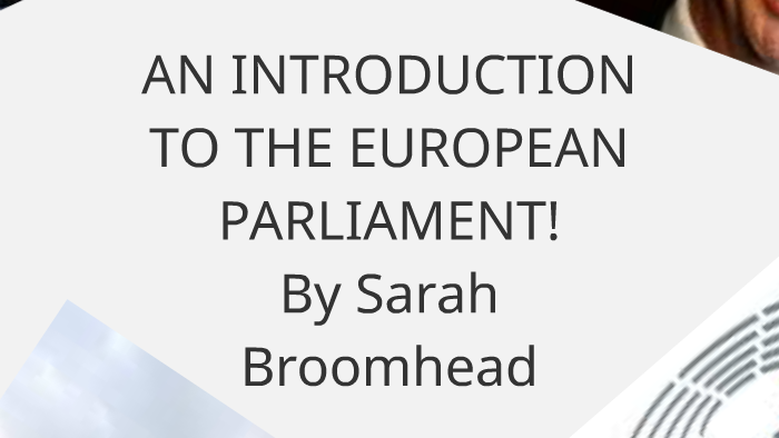 AN INTRODUCTION TO THE EUROPEAN PARLIAMENT! by Sarah Broomhead on Prezi