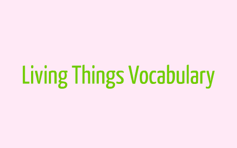 Living Things Vocabulary by sydney stecha on Prezi