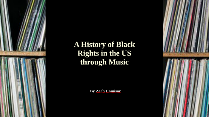 A History of Black Rights in the US through Music by Zach Comisar on Prezi