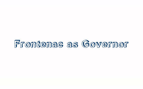 Frontenac As Governor by Ankush Gogna on Prezi