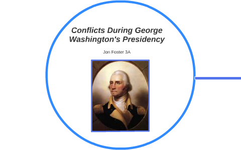 Conflicts During George Washington's Presidency by Jon Foster on Prezi