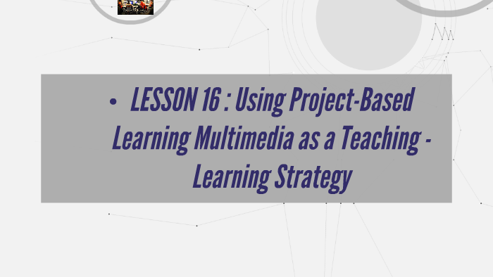 LESSON 16 Using Project-Based Learning Multimedia by Ein Tingzon on Prezi