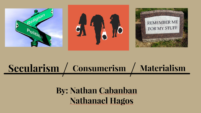 Secularism, Consumerism and Materialism by Nathan Cabanban on Prezi