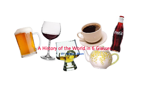 A History of the World in 6 Glasses by Rebecca Pham on Prezi