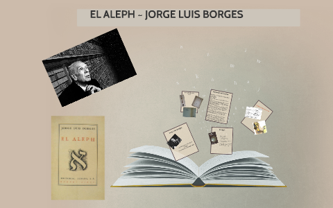 EL ALEPH ~ JORGE LUIS BORGES by Erick Cisneros on Prezi