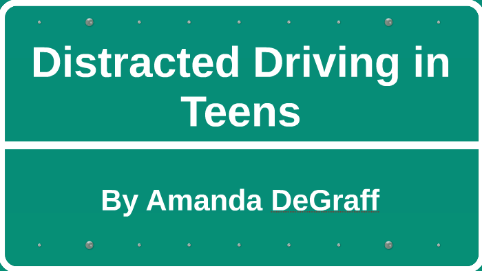 Distracted Driving in Teens by Amanda DeGraff on Prezi