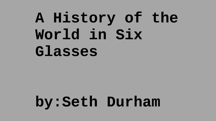 A History of the World in Six Glasses by Seth Durham on Prezi