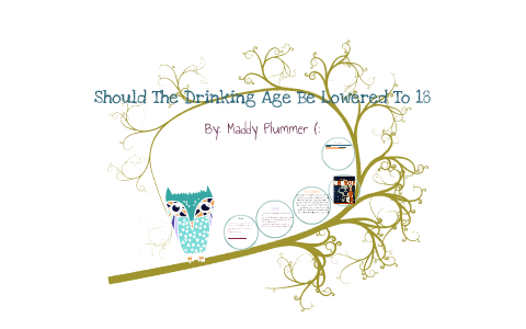 Should The Drinking Age Be Lowered to 18 by Madeleine Plummer on Prezi
