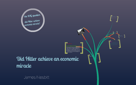 Did Hitler achieve and economic miracle? by james nesbitt on Prezi