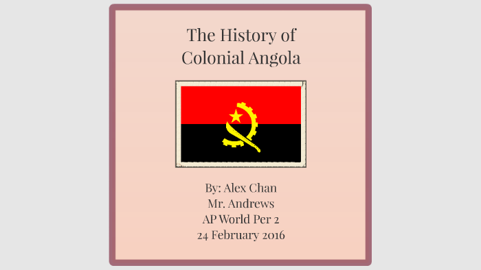 The History of Colonial Angola by Alex Chan on Prezi