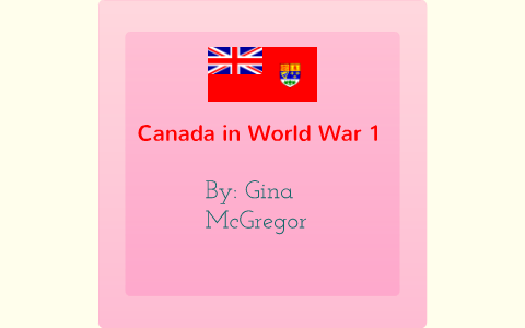 Canada in World War 1 by Gina McGregor on Prezi