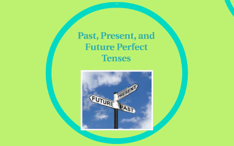 Past, Present, and Future Perfect Tenses by Heather Murphy on Prezi