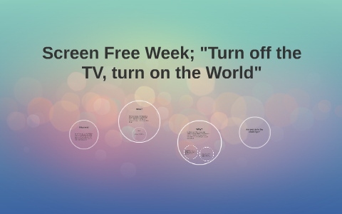 Screen Free Week; "Turn off the TV,turn on the World" by Kamryn Sprewer ...