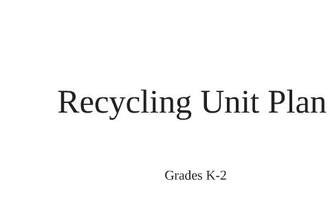 Recycling Unit Plan by Elizabeth Jarvi on Prezi