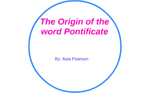The Origin of the word Pontificate by Asia Pearson on Prezi