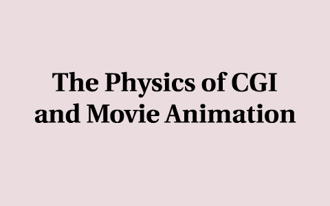 The Physics of CGI and Movie Animation by Diane Bedell on Prezi