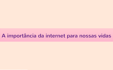 A importância da internet para nossas vidas by sih costa on Prezi