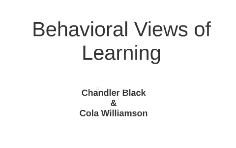 Behavioral Views of Learning by Cola Williamson on Prezi