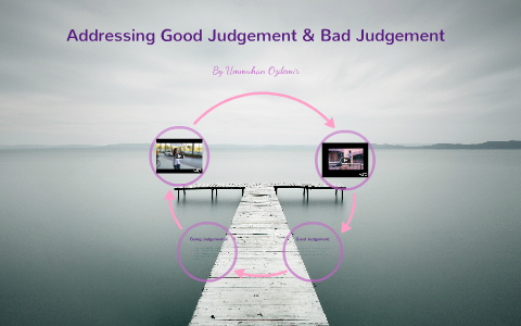 Addressing Good Judgement & Bad Judgement by Ummuhan Ozdemir on Prezi