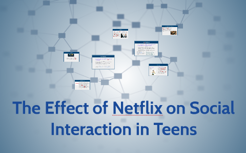 The Effect of Netflix on Social Interaction in Teens by Rachel Kim on Prezi