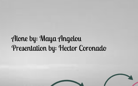 Alone by: Maya Angelou by Hector Coronado on Prezi