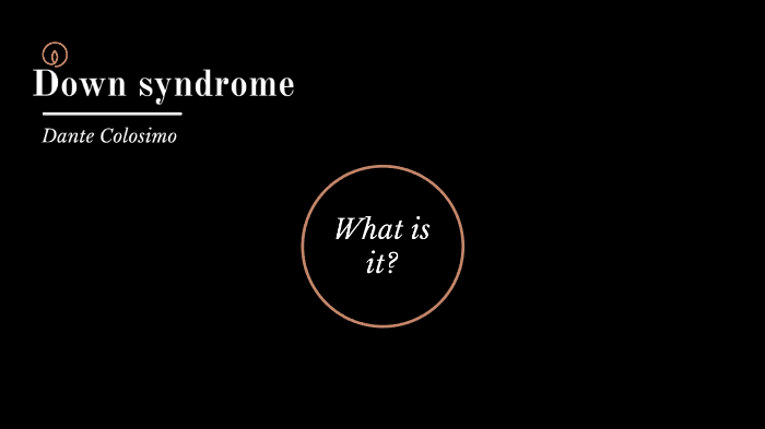 Down syndrome by Dante Colosimo on Prezi