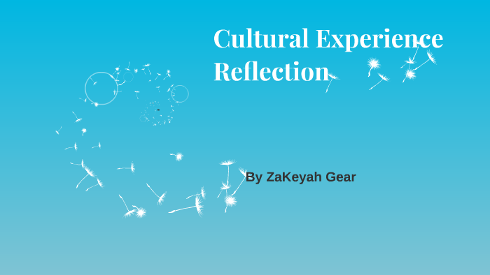 Cultural Experience Reflection by ZaKeyah Gear on Prezi