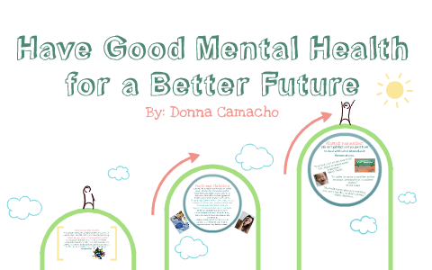 Have Good Mental Health for a Better Future! by Donna Camacho on Prezi
