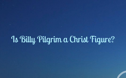 Is BIlly Pilgrim a Christ figure? by gabriella gaus on Prezi