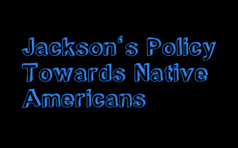 Jackson's Policy Towards Native Americans by Katelynn Hallett on Prezi