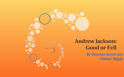 Andrew Jackson: Good or Evil by Chelsea Tejada