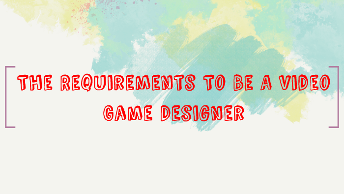 The Requirements To Be A Video Game Designer by Samuel Ruhe on Prezi
