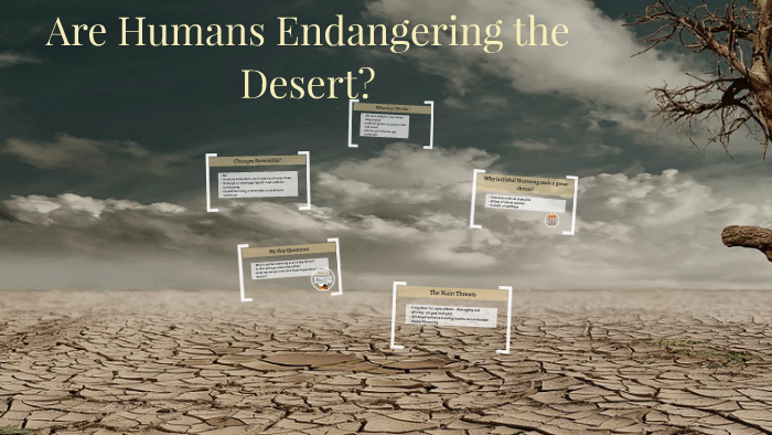 Are Humans Endangering the Desert? by Inva Atpug on Prezi