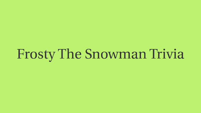 Frosty The Snowman Trivia by Tyler Salyer on Prezi