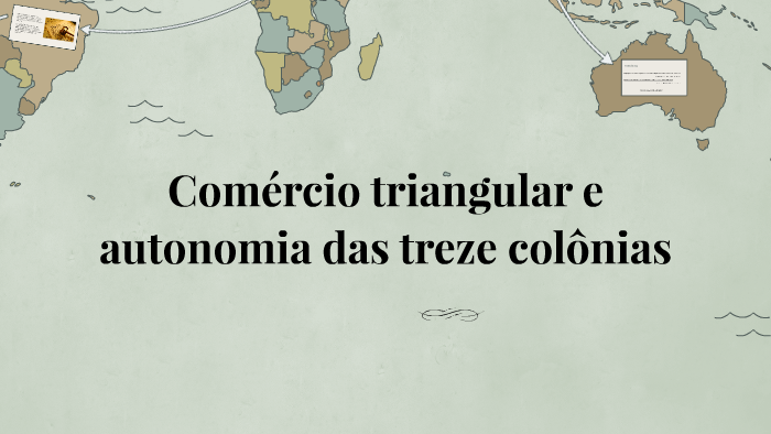 comércio triangular e autonomia das treze colônias by Nayara Elias on Prezi