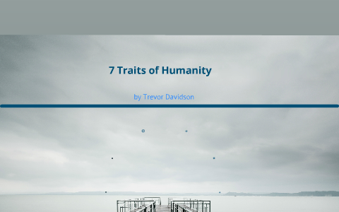 7 Traits of Humanity by trevor davidson on Prezi