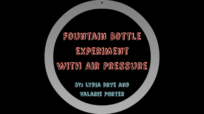 Fountain Bottle Experiment With Air Pressure by Kaitlyn Sand on Prezi