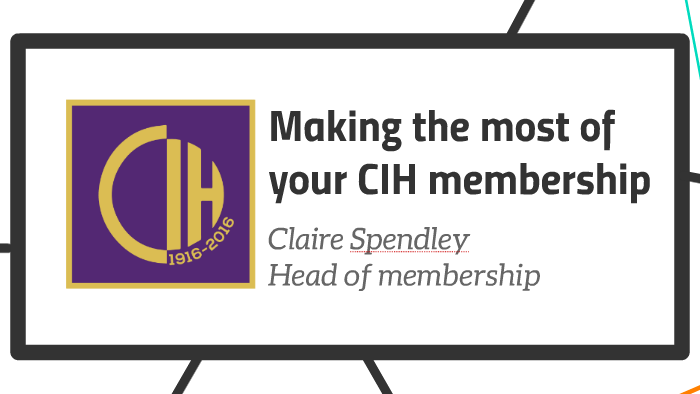 Making the most of your CIH membership by Claire Spendley on Prezi