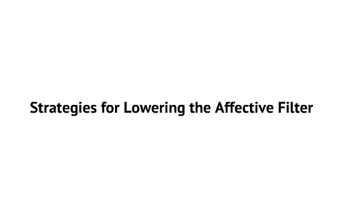 Strategies for Lowering the Affective Filter by Bethany Updike on Prezi