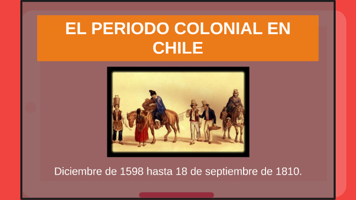 EL PERIODO COLONIAL EN CHILE by sergio rojas palta on Prezi